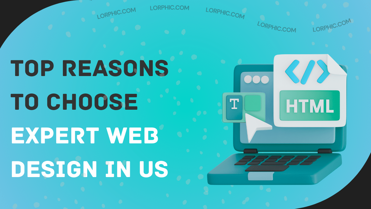 Top Reasons to Choose Expert Web Design in US - Lorphic